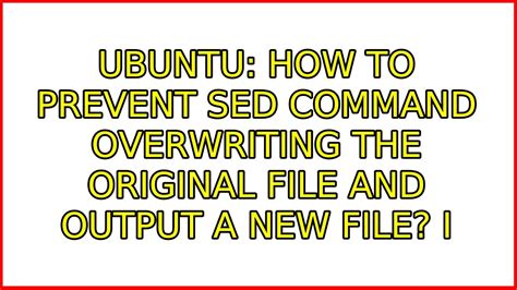 Ubuntu How To Prevent Sed Command Overwriting The Original File And