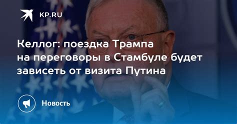Келлог поездка Трампа на переговоры в Стамбуле будет зависеть от визита Путина Kp Ru