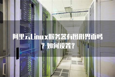 阿里云linux服务器有图形界面吗？如何设置？