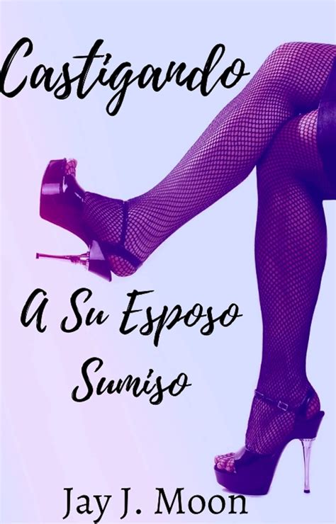 Castigando A Su Esposo Sumiso Spanish Edition Esposo Sumiso Novelette Ebook J Moon