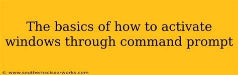 The Basics Of How To Activate Windows Through Command Prompt
