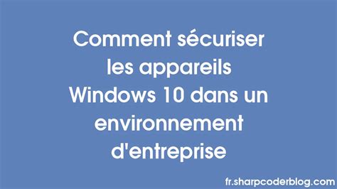 Comment Sécuriser Les Appareils Windows 10 Dans Un Environnement Dentreprise Sharp Coder Blog