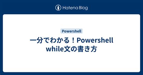 一分でわかる！powershell while文の書き方