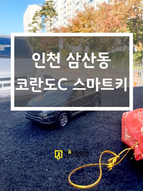 쌍용자동차정비사업소 자동차열쇠 부분 책임 부평 코란도c스마트열쇠 네이버 블로그