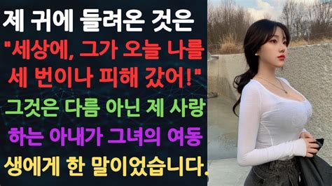 실화사연 집에 돌아오니 아내가 여동생에게 충격 발언 오늘 나를 세 번이나 피해 갔어 나는 조용히 사라졌다