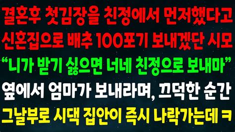 반전신청사연결혼후 첫김장을 친정에서 먼저했다고 신혼집으로 배추 100포기 보낸단 시모 니가 받기 싫으면 너네 친정으로 보내마 엄마가 보내라고 한순간 그날로 시댁이