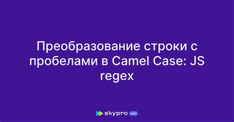 Преобразование строки с пробелами в Camel Case Js Regex
