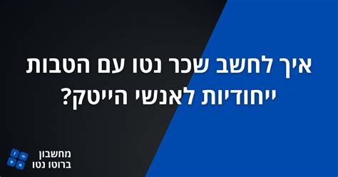 איך לחשב שכר נטו עם הטבות ייחודיות לאנשי הייטק מחשבון ברוטו נטו ישראל