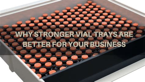 Why Stronger Vial Trays Are Better For Your Business