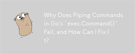 為什麼 go 的 execmand 中的管道命令失敗，該如何修復？ golang php中文網