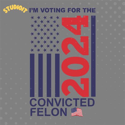 Im Voting For The Convicted Felon 2024 Us Flag Svg Inspire Uplift
