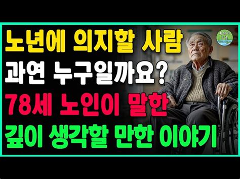 노년에 의지할 수 있는 사람은 누구일까요 78세 노인의 조언은 누구나 듣고 나서 깊이 생각하게 만듭니다 60세가 넘으면
