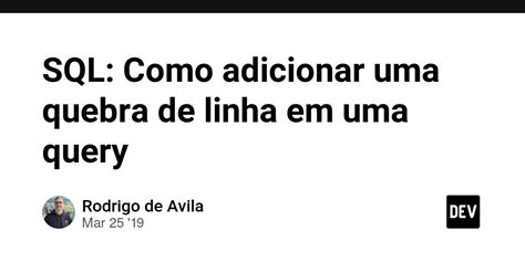 sql como adicionar uma quebra de linha em uma query dev community
