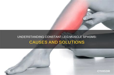 Understanding Constant Leg Muscle Spasms Causes And Solutions Cyvigor
