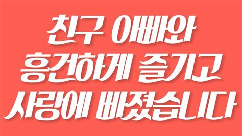실화사연 친구 아빠와 흥건하게 즐기고 사랑에 빠졌습니다 YouTube