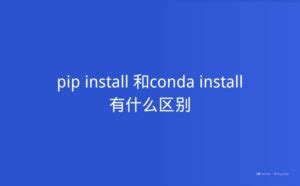pip install 和conda install有什么区别 PingCode