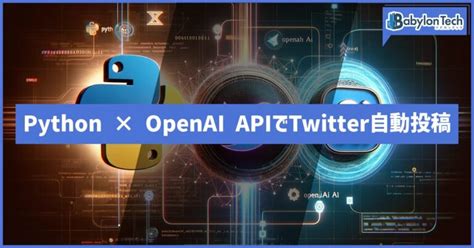 【python × Openai Api】その2 Twitter Apiを使ったxへの自動投稿 株式会社バビロンテック