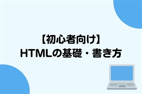 初心者向けHTMLの基礎を初心者でも分かりやすくご紹介 SIerエンジニアの技術ブログ