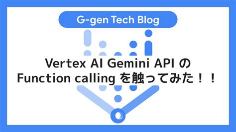Vertex Ai Gemini Apiのfunction Callingを触ってみた！！ G Gen Tech Blog