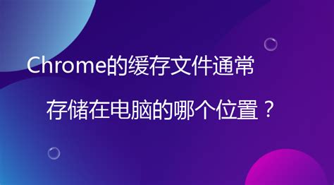 Chrome的缓存文件通常存储在电脑的哪个位置?生活科技it技术圈子 Chrome的缓存文件通常存储在电脑的哪个位置?生活科技it技术圈子