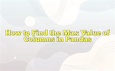 How To Find The Max Value Of Columns In Pandas