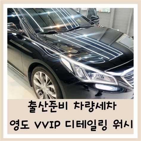 출산준비 영도스팀세차 Vvip 디테일링워시 부산 영도 세차 비포에프터 네이버 블로그 출산준비 영도스팀세차 Vvip 디테일링워시 부산 영도 세차 비포에프터 네이버 블로그