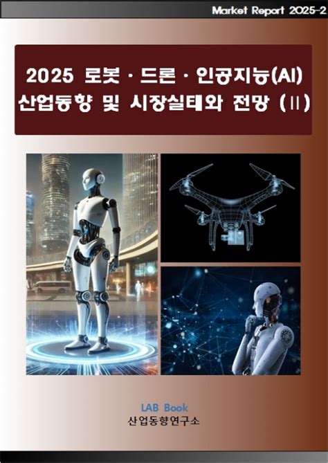 2025 로봇·드론·인공지능ai 산업동향 및 시장실태와 전망 Ⅱ
