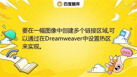 要在一幅图像中创建多个链接区域 可以通过在dreamweaver中设置热区来实现。 a 错误 b 正确 百度教育