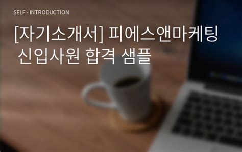 자기소개서 피에스앤마케팅 신입사원 합격 샘플 자기소개서