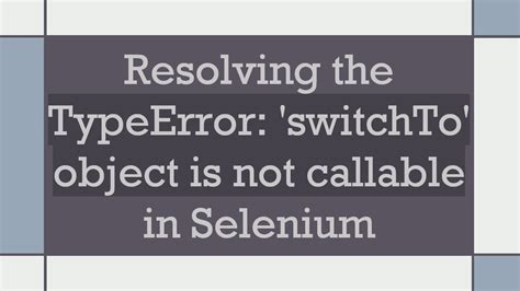 Resolving The Typeerror Switchto Object Is Not Callable In Selenium