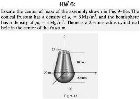 Solved Hw6 Locate The Center Of Mass Of The Assembly Shown In Fig 9 18a The Conical Frustum