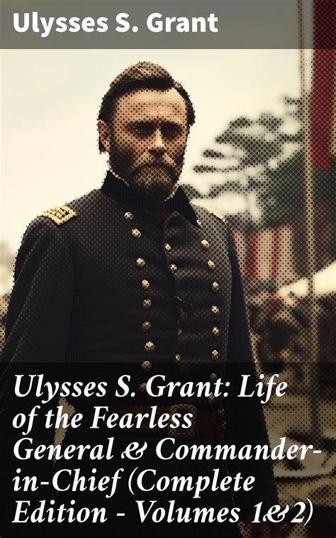 ulysses s grant life of the fearless general and commander in chief