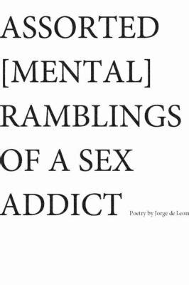 ASSORTED MENTAL RAMBLINGS OF A SEX ADDICT Book By Jorge De Leon