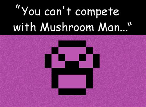 You Can T Compete With Mushroom Man By Cube Well