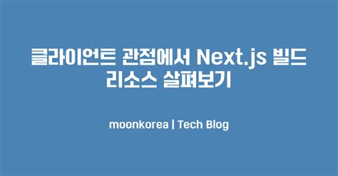 클라이언트 관점에서 Nextjs 빌드 리소스 살펴보기 Moonkorea