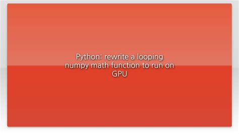 Python Rewrite A Looping Numpy Math Function To Run On Gpu Youtube