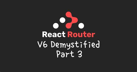 React Router V6 Demystified Part 3