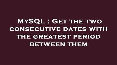 Mysql Get The Two Consecutive Dates With The Greatest Period Between
