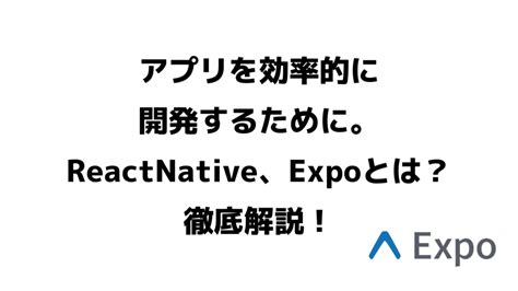 アプリを効率的に開発するために。reactnative、expoとは？徹底解説！ プロラブ