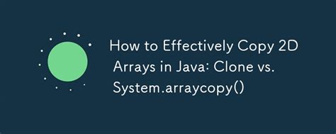how to effectively copy 2d arrays in java clone vs system arraycopy