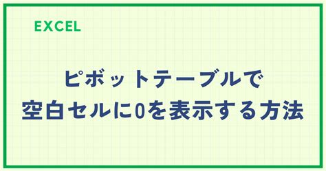 Excelのピボットテーブルで空白セルに0を表示する方法