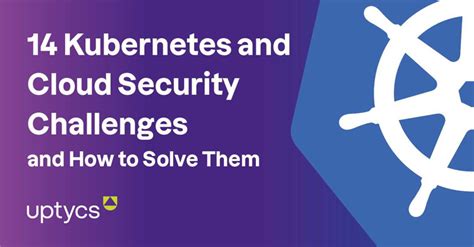 14 Kubernetes And Cloud Security Challenges And How To Solve Them