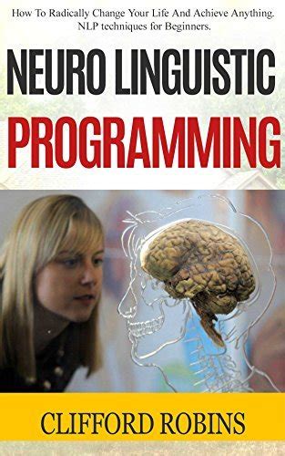 Neuro Linguistic Programming How To Radically Change Your Life And Achieve Anything NLP