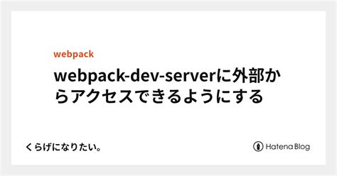 Webpack Dev Serverに外部からアクセスできるようにする くらげになりたい。