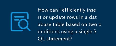 如何使用單一 Sql 語句根據兩個條件有效地在資料庫表中插入或更新資料列？ Mysql教程 Php中文網