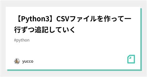 Python CSVファイルを作って一行ずつ追記していくyucco