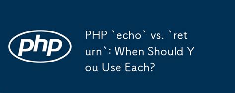 php `echo` 與 `return`：什麼時候該使用它們？ php教程 php中文網
