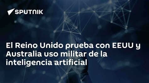 El Reino Unido Prueba Con Eeuu Y Australia Uso Militar De La