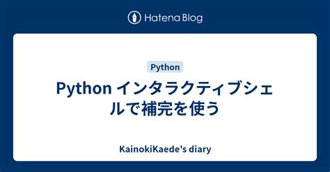 python インタラクティブシェルで補完を使う kainokikaede s diary