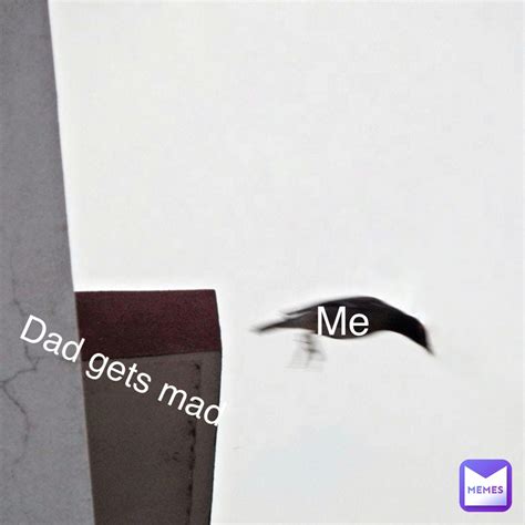 Dad Gets Mad Me Wyattohmemes Memes